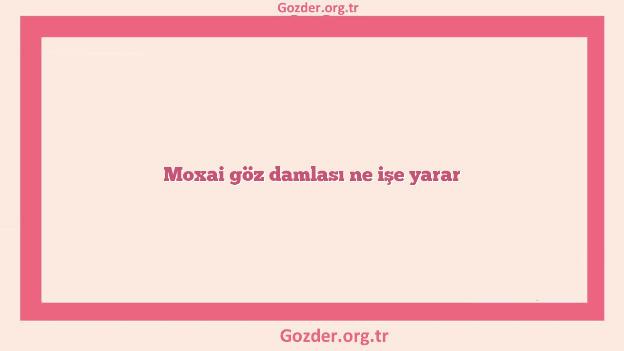 Moxai göz damlası ne işe yarar - Gozder.org.tr